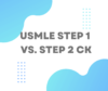 USMLE Step 1 vs. Step 2 CK: Understanding the Differences and ...